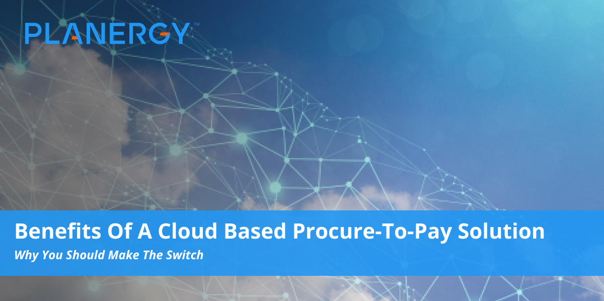 Benefits of a Cloud Based Procure-To-Pay Solution | PLANERGY Software
