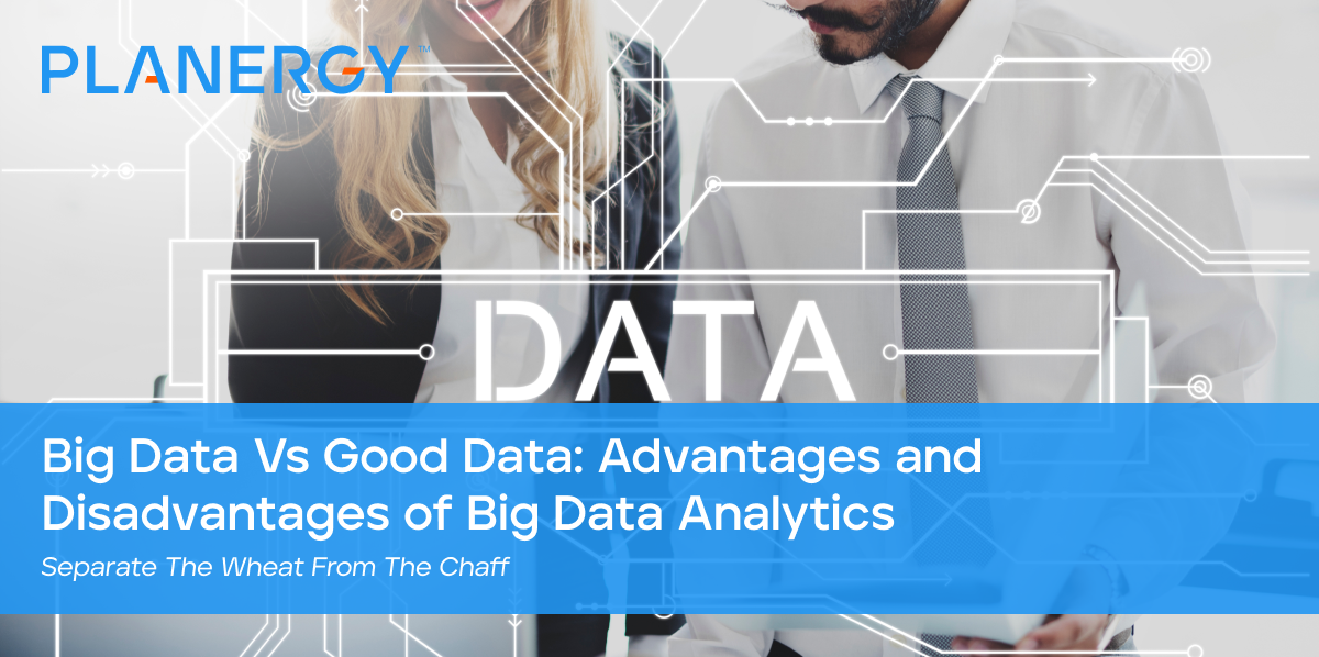 Big Data vs Good Data: Pros & Cons | PLANERGY Software