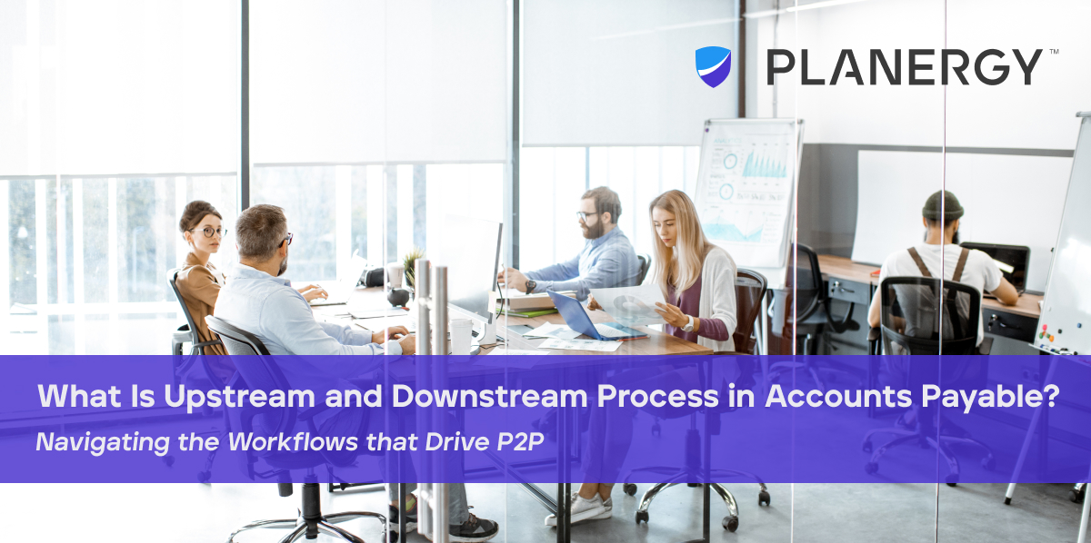 What Is Upstream and Downstream Process in Accounts Payable? | PLANERGY Software