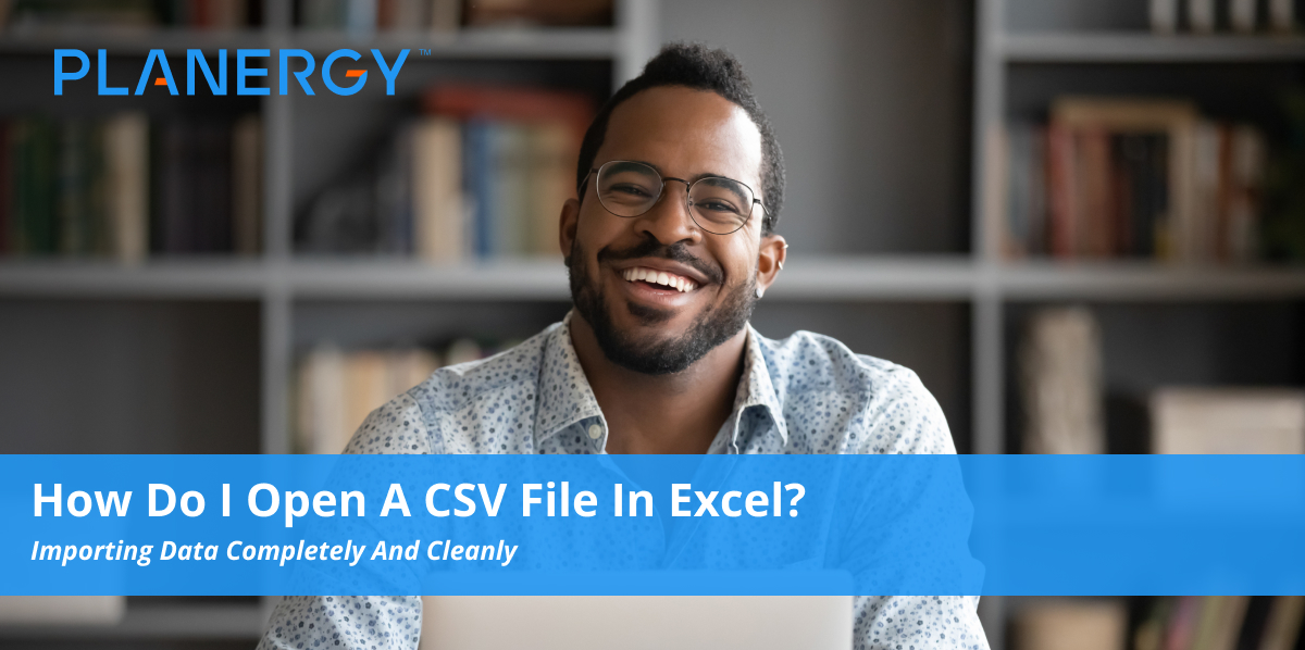 How Do I Open a CSV File in Excel? | Planergy Software