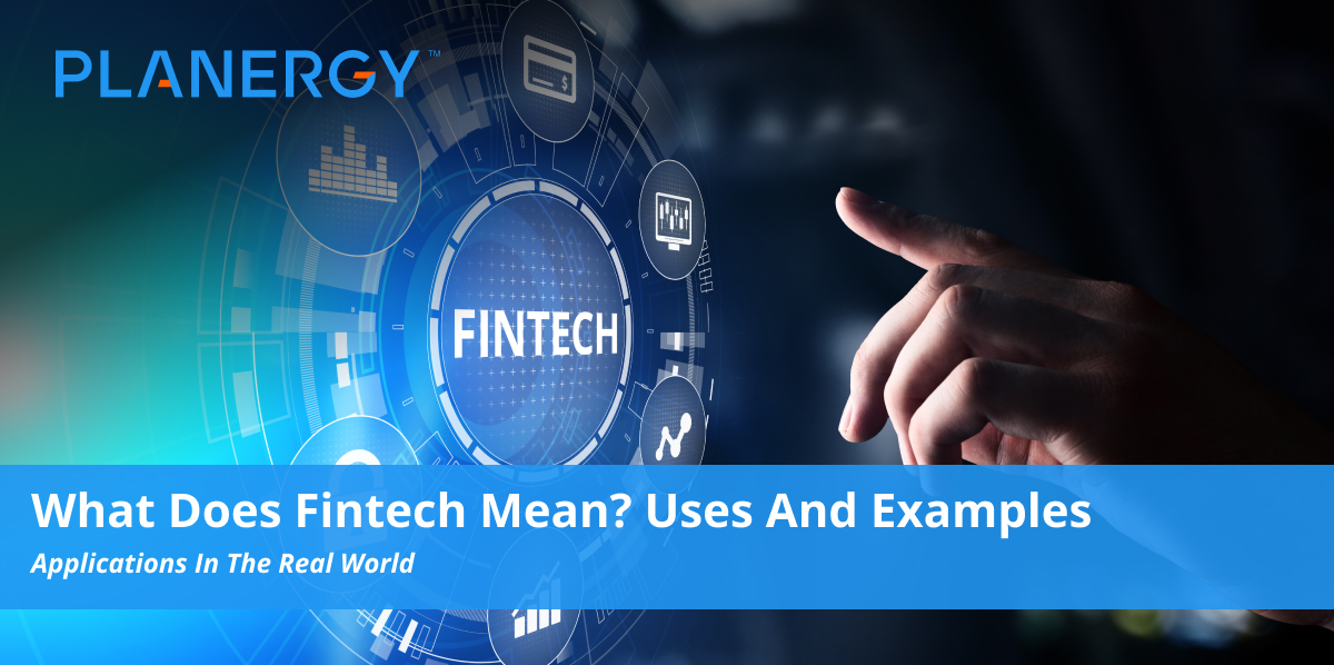 What Does Fintech Mean? Uses and Examples | Planergy Software