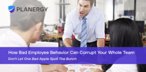 How Bad Employee Behavior Can Corrupt Your Whole Team | PLANERGY Software