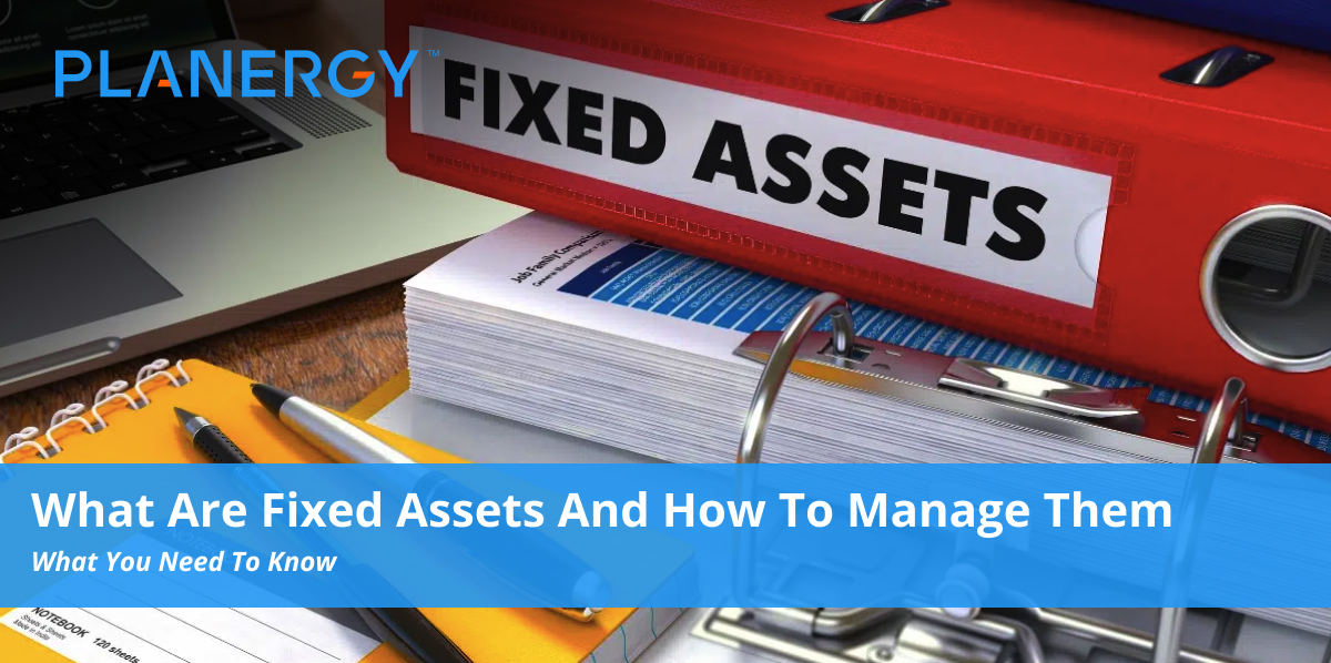 What Are Fixed Assets? And How To Manage Them | PLANERGY Software