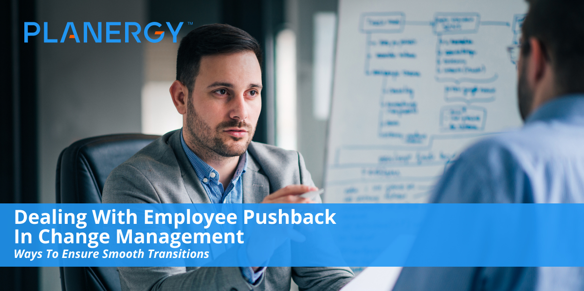 Dealing With Employee Pushback In Change Management | PLANERGY Software